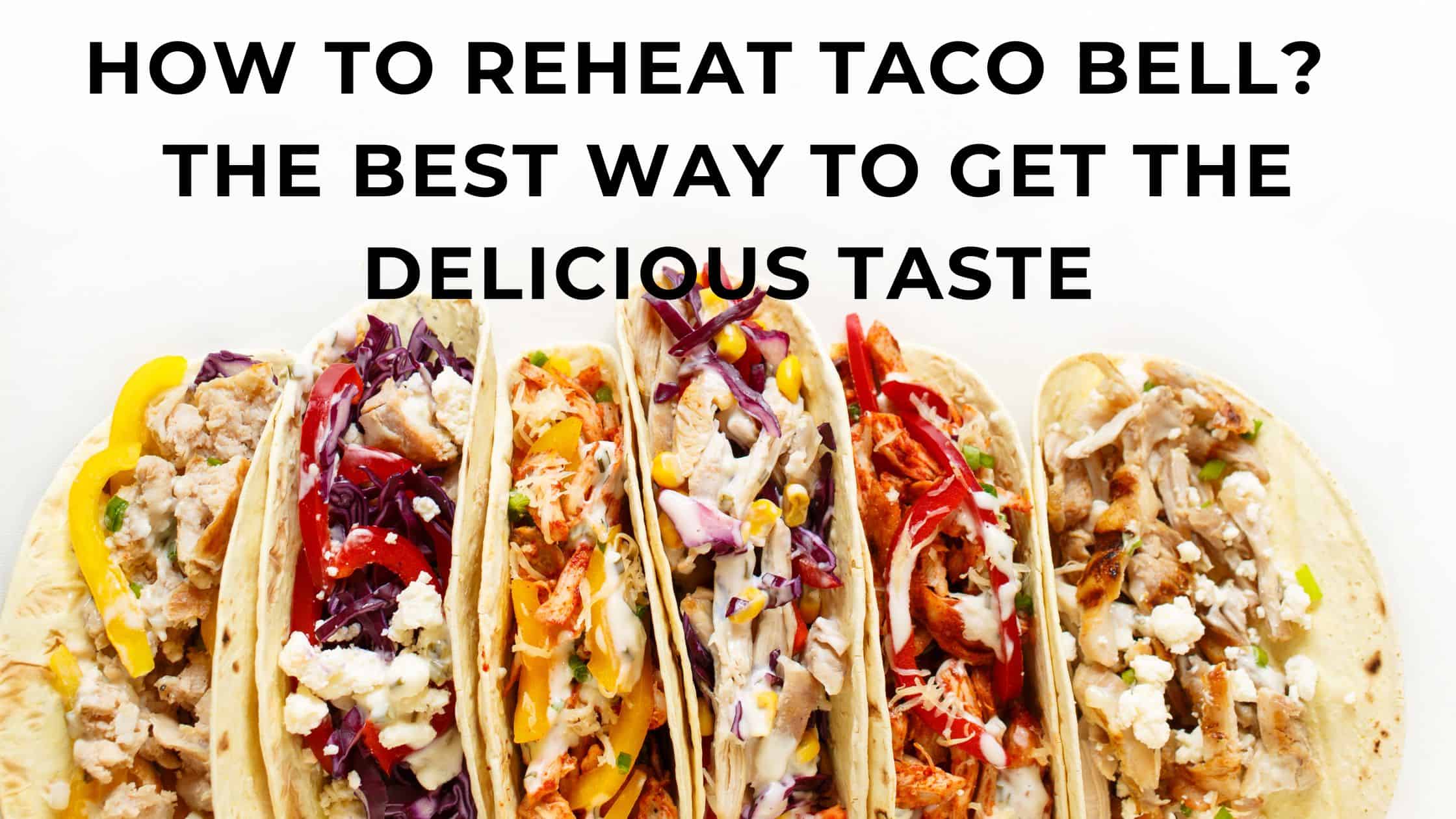 How To Reheat Taco Bell The Best Way To Get That Delicious Taste Again